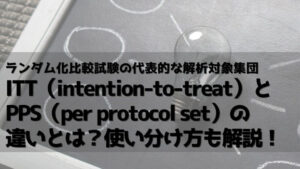 【ランダム化比較試験の代表的な解析対象集団】ITT（intention-to-treat）とPPS（per protocol set）の違いと ...